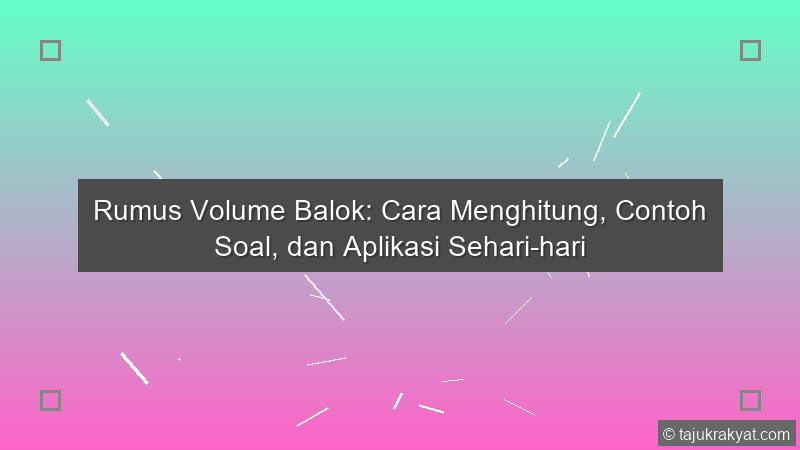 Rumus Volume Balok: Cara Menghitung, Contoh Soal, dan Aplikasi Sehari-hari